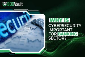 3 Importance Of Cybersecurity For Banking Sector? | SOCVault
